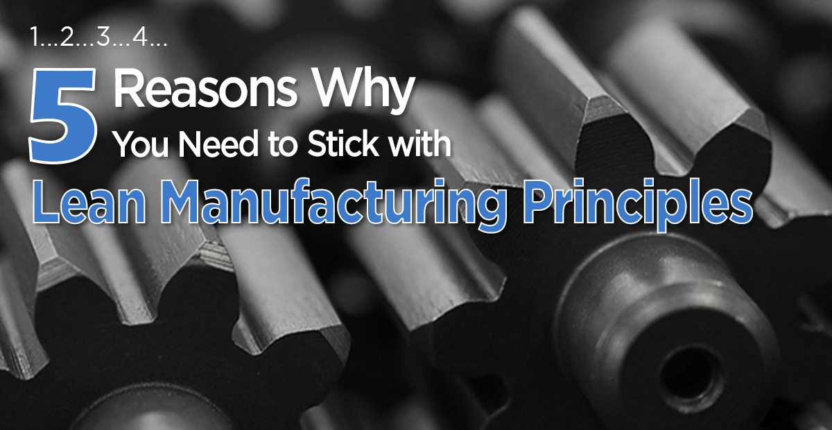 5 Reasons Why You Need to Stick with Lean Manufacturing Principles